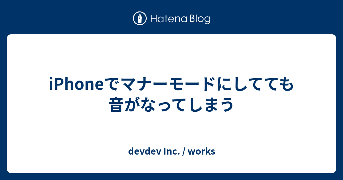 iPhoneでマナーモードにしてても音がなってしまう - devdev Inc. / works