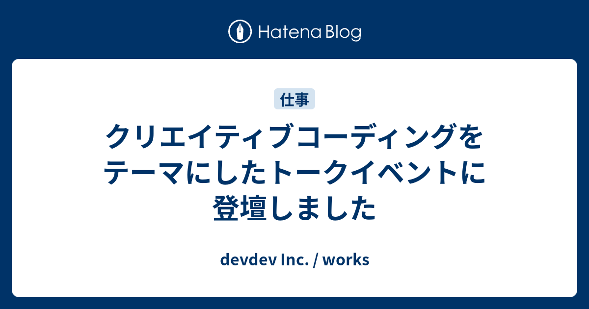 クリエイティブコーディングをテーマにしたトークイベントに登壇しました - devdev Inc. / works