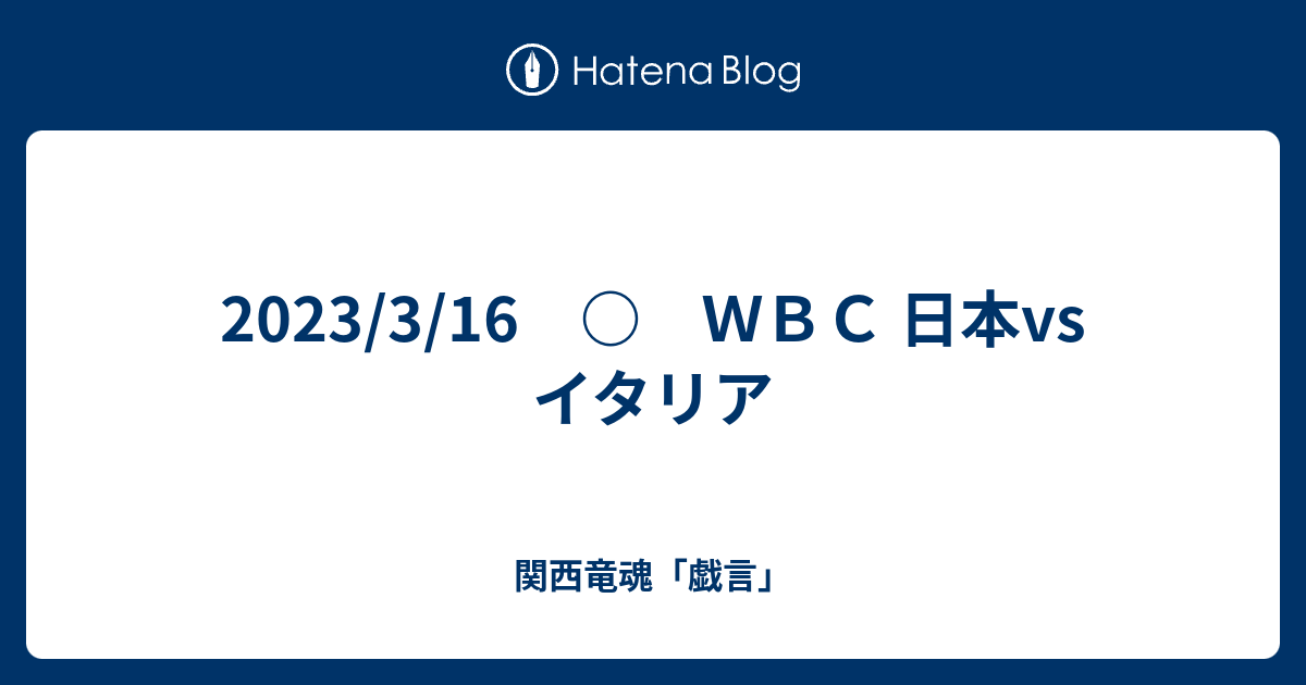 2023/3/16 WBC 日本vs イタリア - 関西竜魂「戯言」