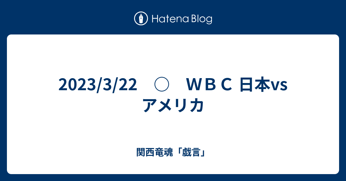 2023/3/22 WBC 日本vs アメリカ - 関西竜魂「戯言」