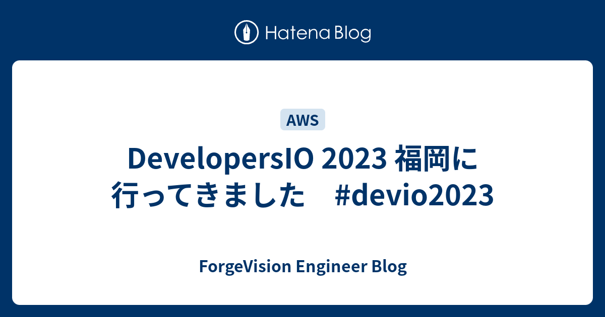 DevelopersIO 2023 福岡に行ってきました #devio2023 - ForgeVision Engineer Blog
