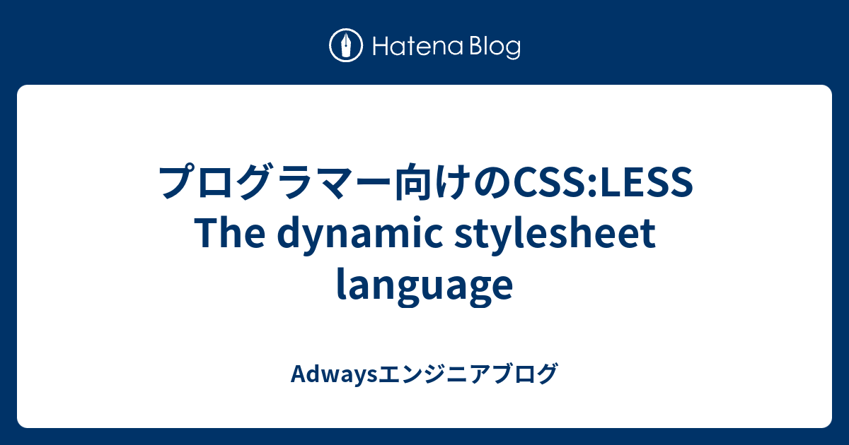 プログラマー向けのCSS:LESS The dynamic stylesheet language - Adwaysエンジニアブログ