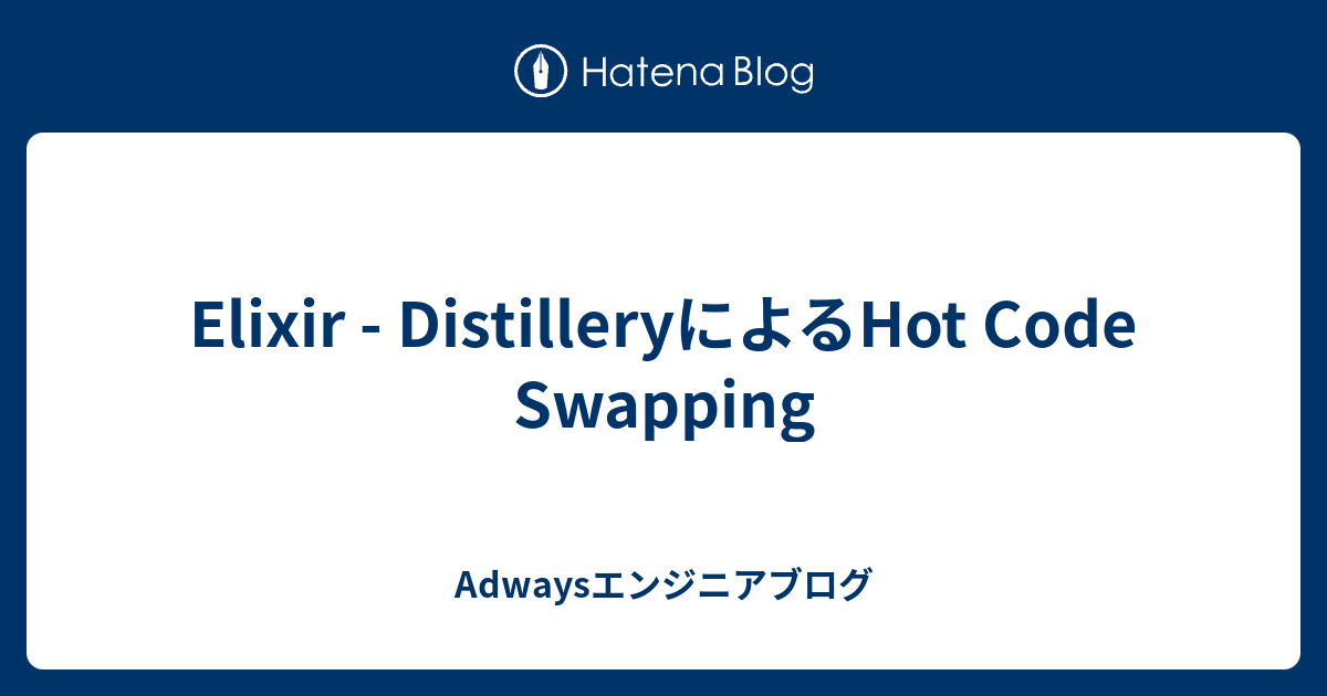 Elixir - DistilleryによるHot Code Swapping - Adwaysエンジニアブログ