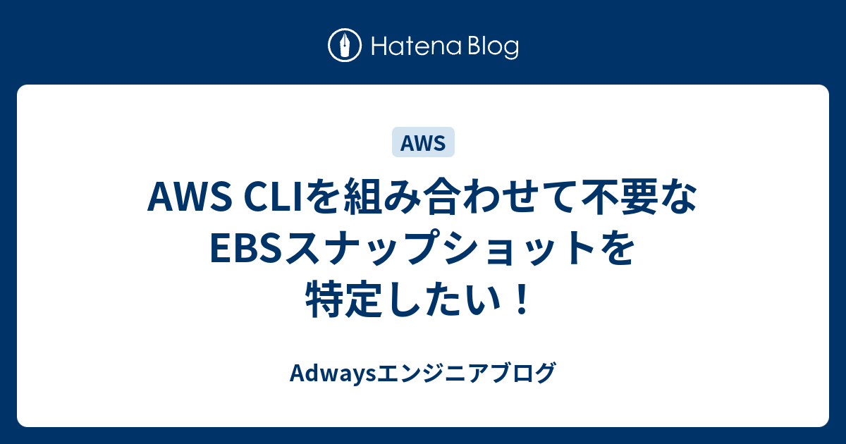 AWS CLIを組み合わせて不要なEBSスナップショットを特定したい！ - Adwaysエンジニアブログ