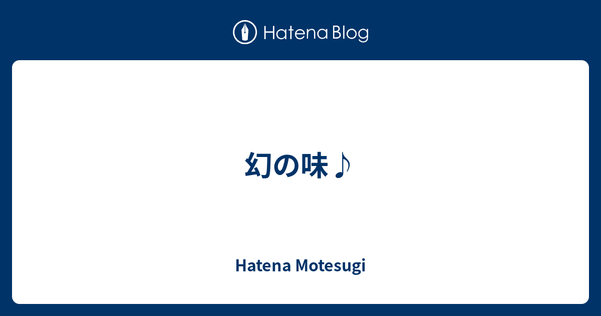幻の味♪ - Hatena Motesugi