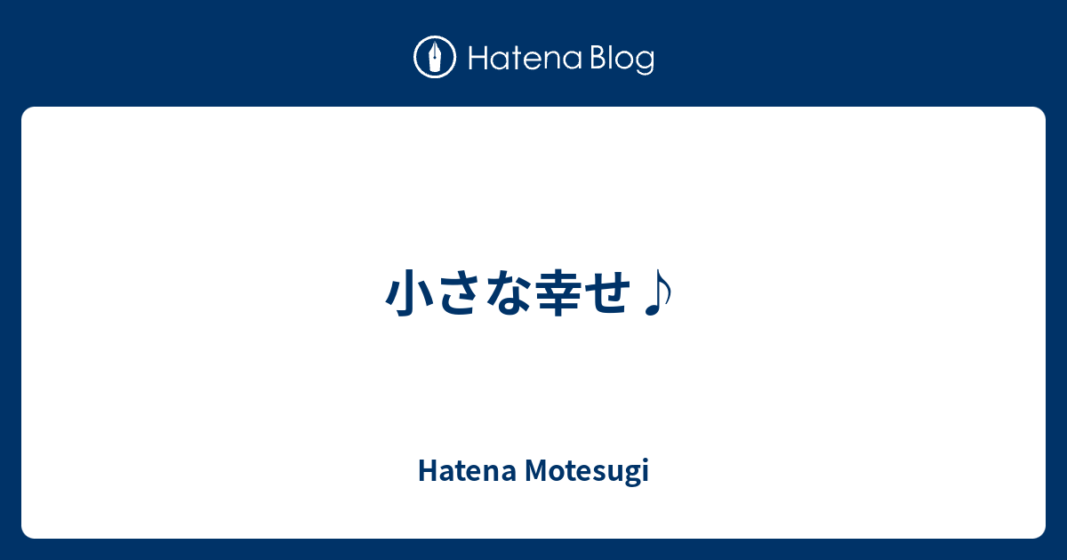 小さな幸せ♪ - Hatena Motesugi