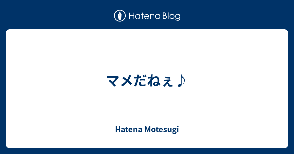 マメだねぇ♪ - Hatena Motesugi