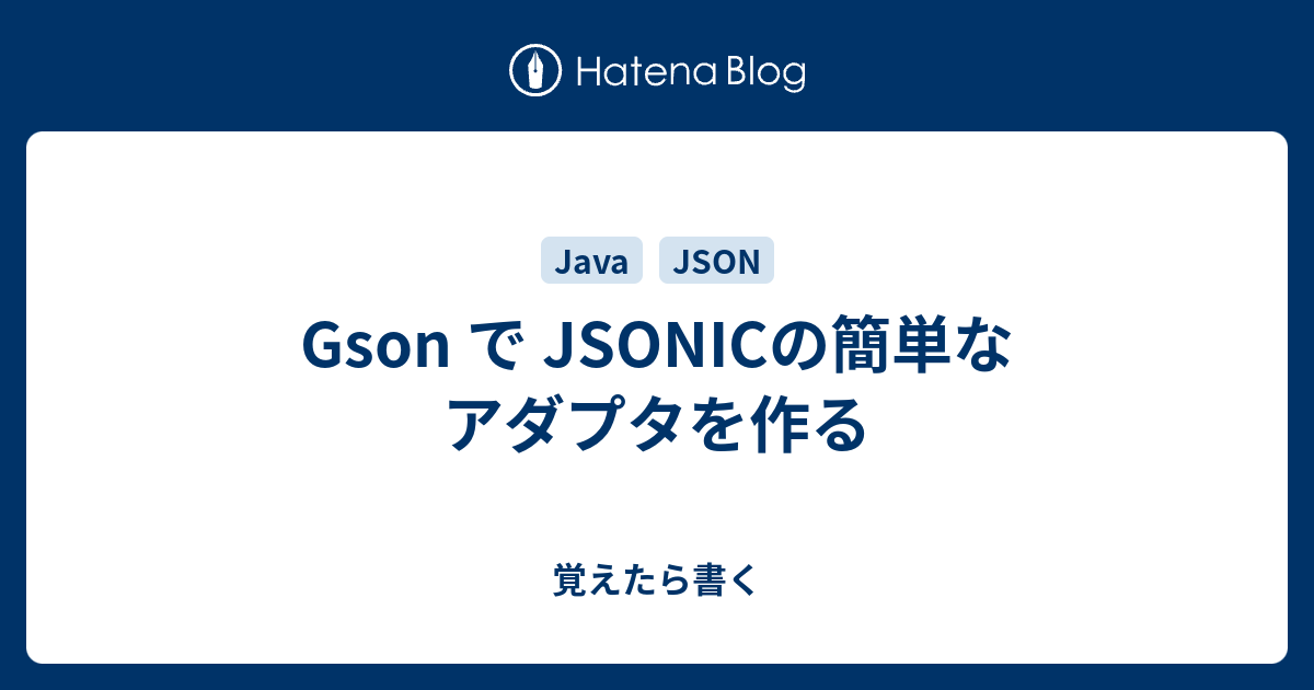 Gson で JSONICの簡単なアダプタを作る - 覚えたら書く