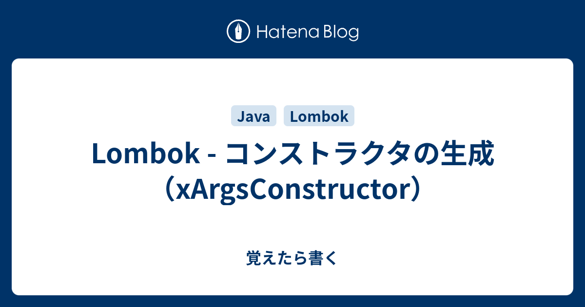Lombok - コンストラクタの生成（xArgsConstructor） - 覚えたら書く