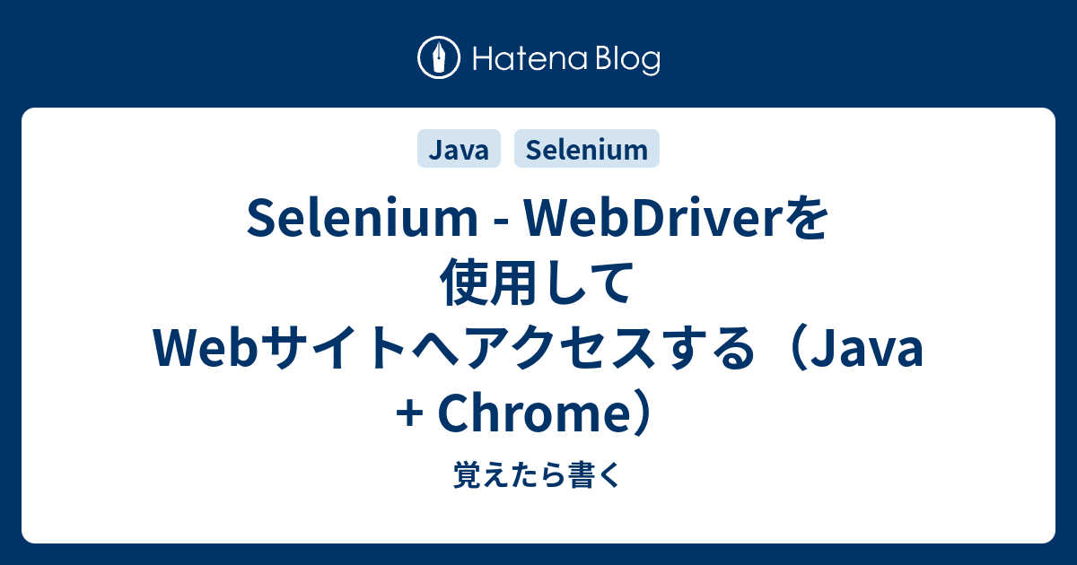 Selenium - WebDriverを使用してWebサイトへアクセスする（Java + Chrome） - 覚えたら書く