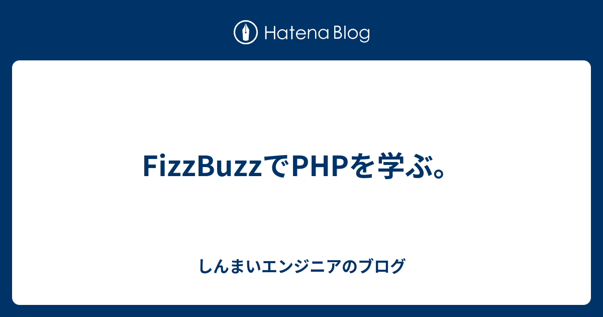 FizzBuzzでPHPを学ぶ。 - しんまいエンジニアのブログ