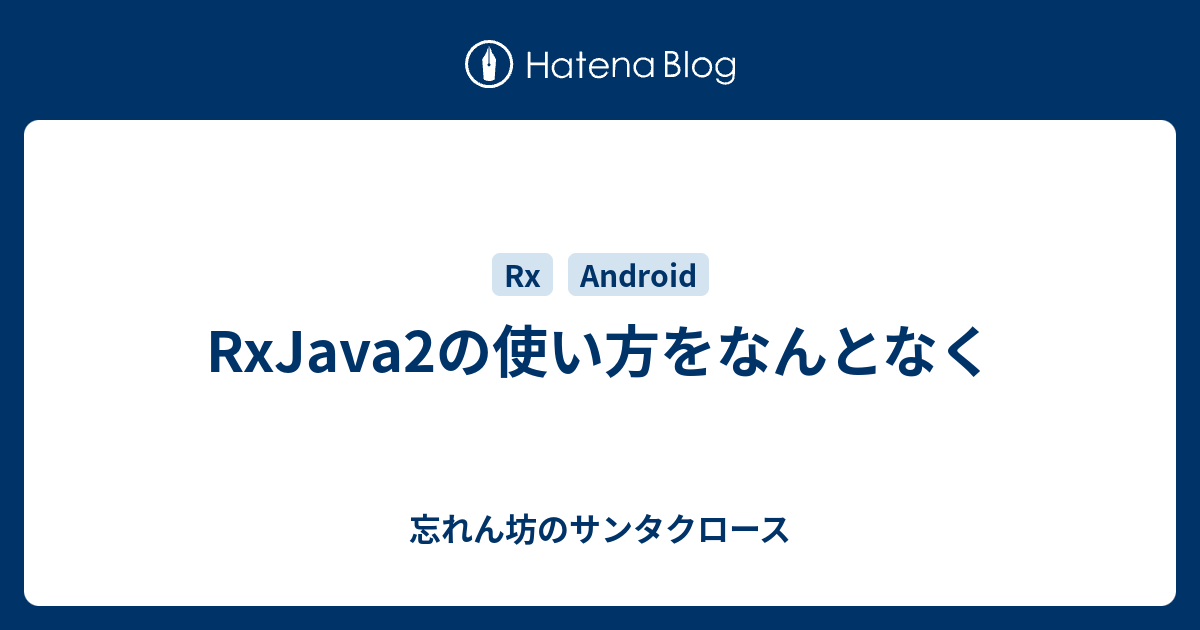 RxJava2の使い方をなんとなく - 忘れん坊のサンタクロース