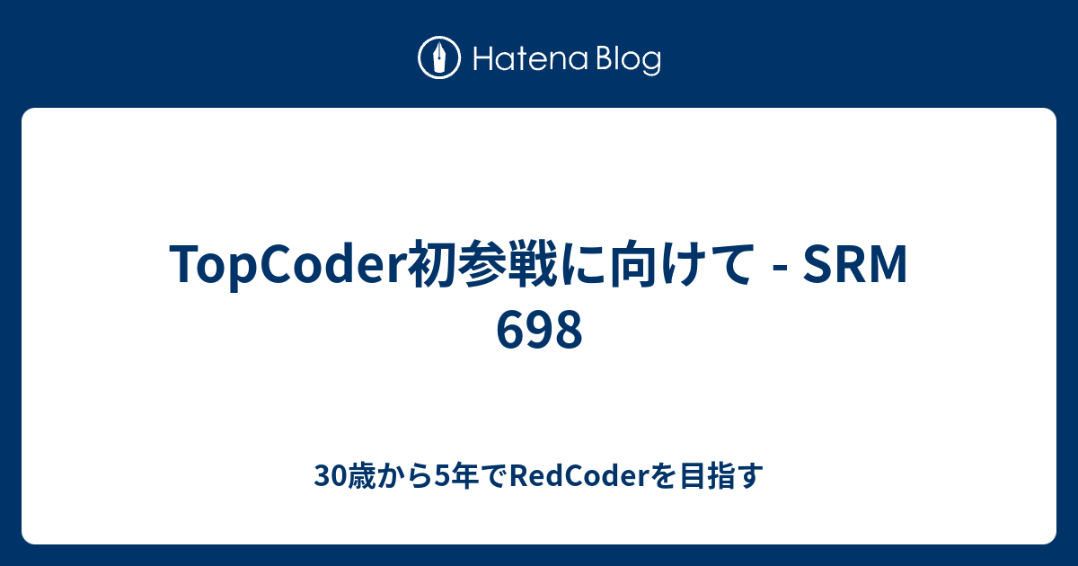 TopCoder初参戦に向けて - SRM 698 - 30歳から5年でRedCoderを目指す