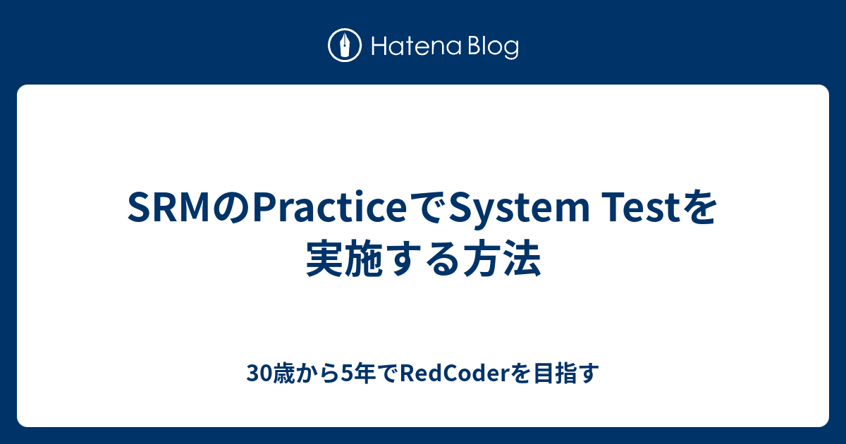 SRMのPracticeでSystem Testを実施する方法 - 30歳から5年でRedCoderを目指す