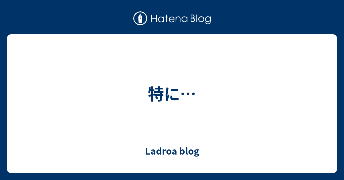 特に… - Ladroa blog