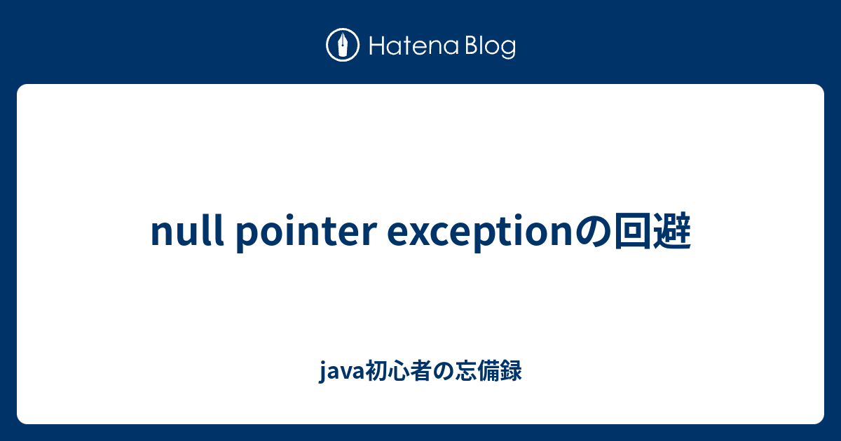 null pointer exceptionの回避 - java初心者の忘備録