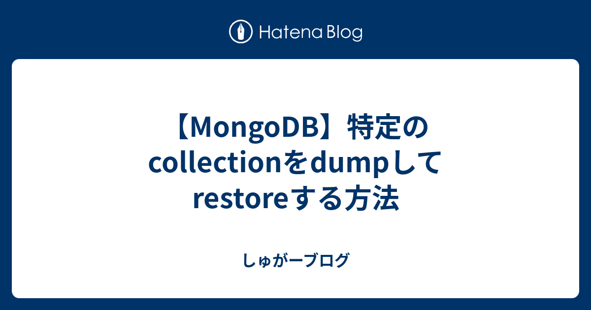 【MongoDB】特定のcollectionをdumpしてrestoreする方法 - しゅがーブログ
