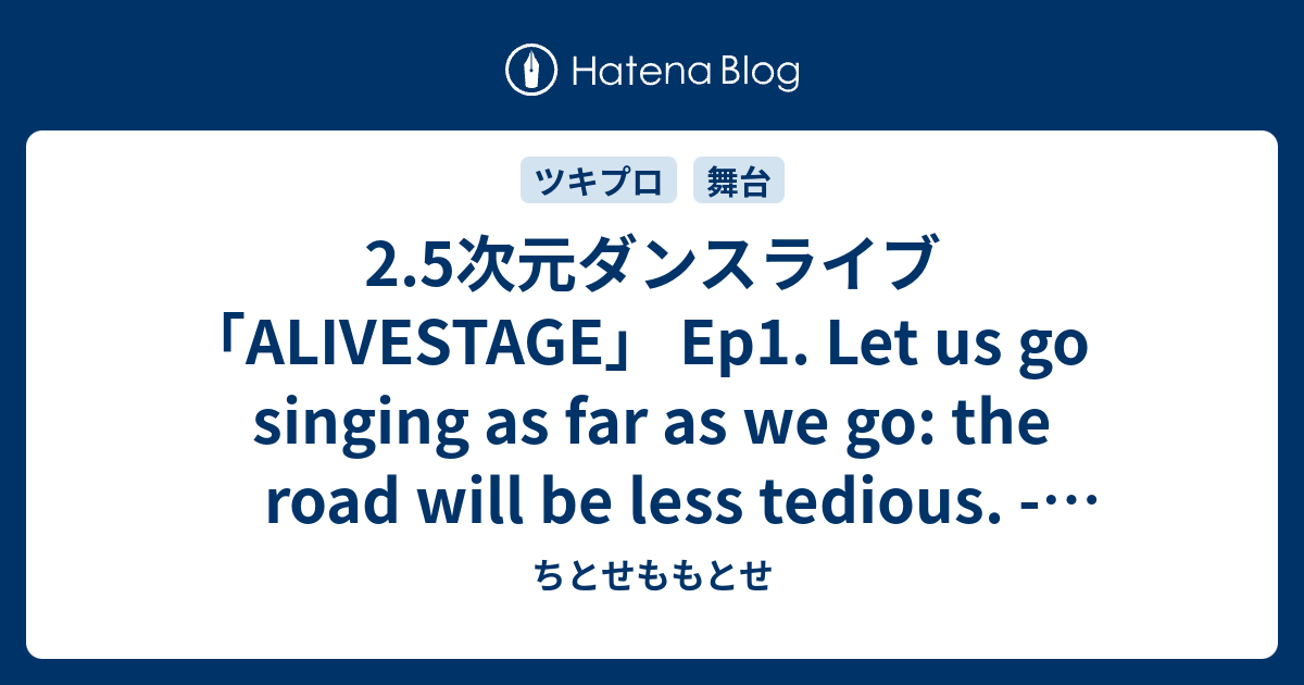 2.5次元ダンスライブ ｢ALIVESTAGE」 Ep1. Let us go singing as far as we go: the road will be less tedious ...