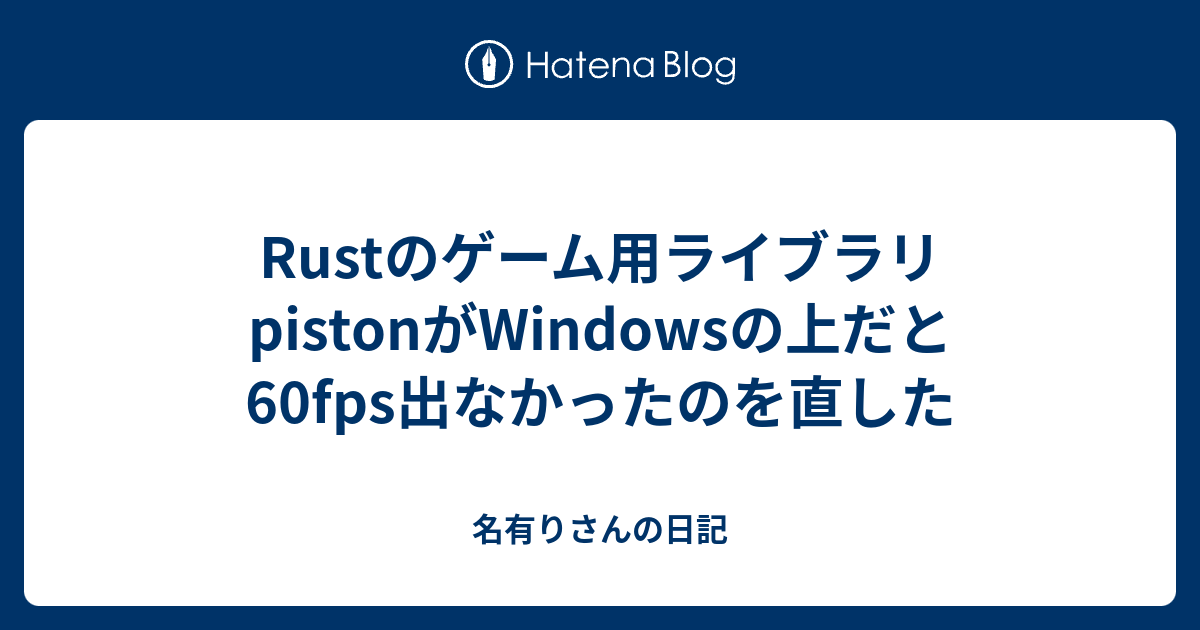 Rustのゲーム用ライブラリpistonがWindowsの上だと60fps出なかったのを直した - 名有りさんの日記