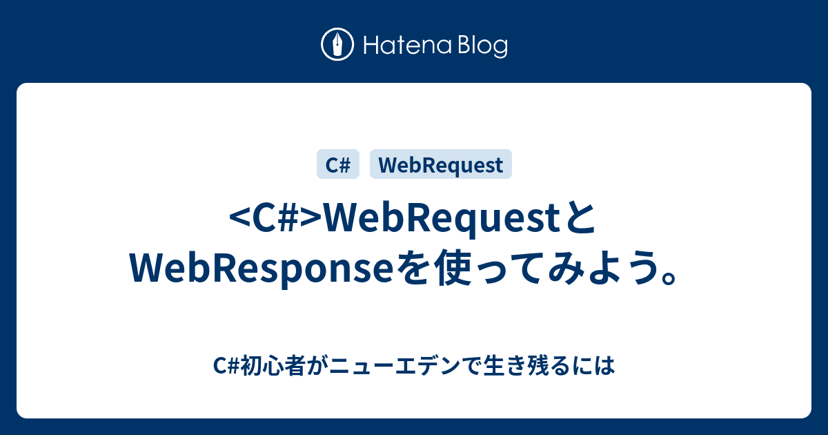 WebRequestとWebResponseを使ってみよう。 - C#初心者がニューエデンで生き残るには