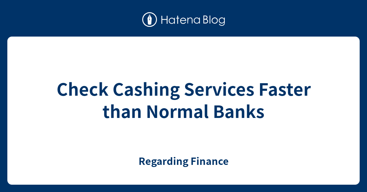 Check Cashing Services Faster than Normal Banks - Regarding Finance