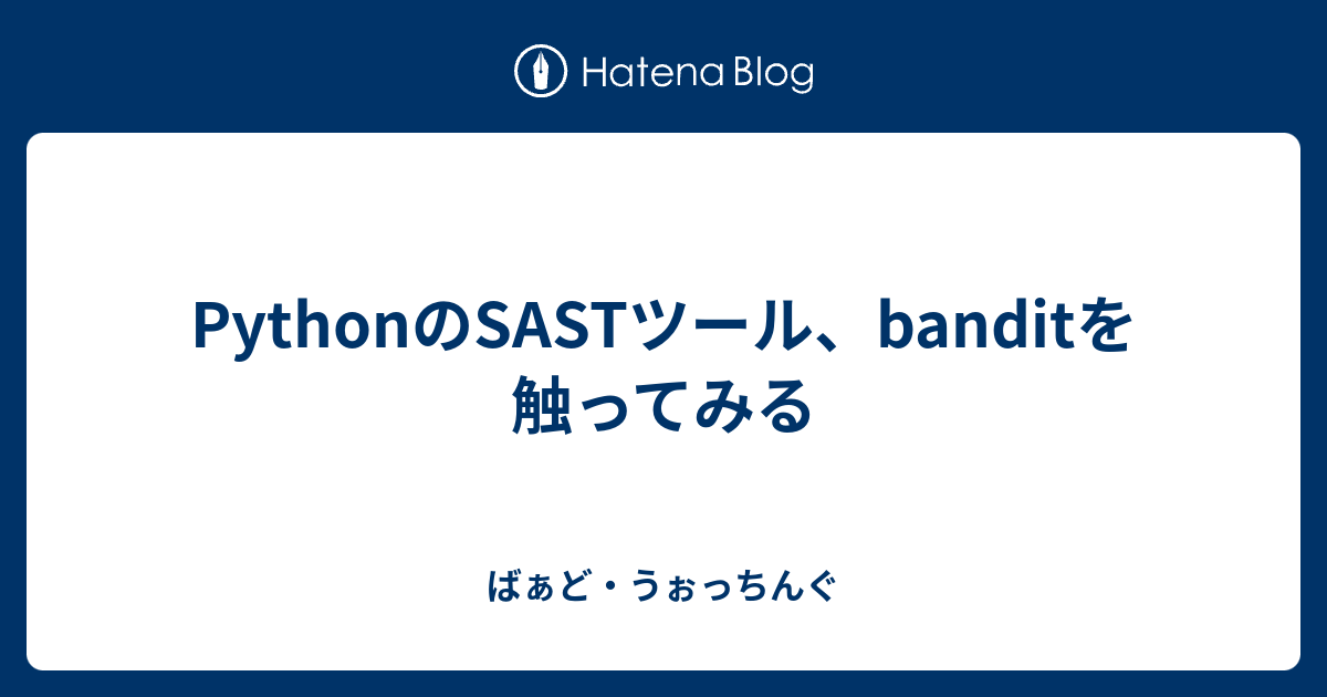 PythonのSASTツール、banditを触ってみる - ばぁど・うぉっちんぐ