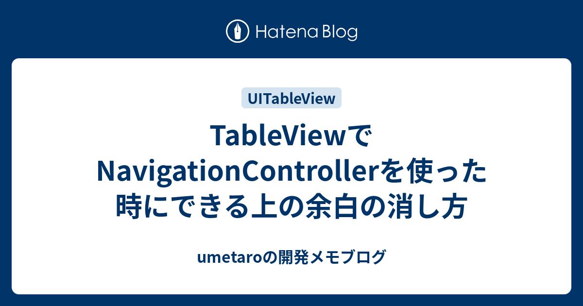 TableViewでNavigationControllerを使った時にできる上の余白の消し方 - umetaroの開発メモブログ