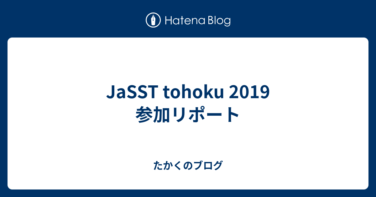 JaSST tohoku 2019 参加リポート - たかくのブログ