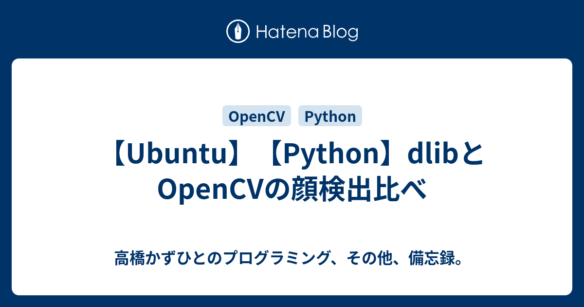【Ubuntu】【Python】dlibとOpenCVの顔検出比べ - 高橋かずひとのプログラミング、その他、備忘録。