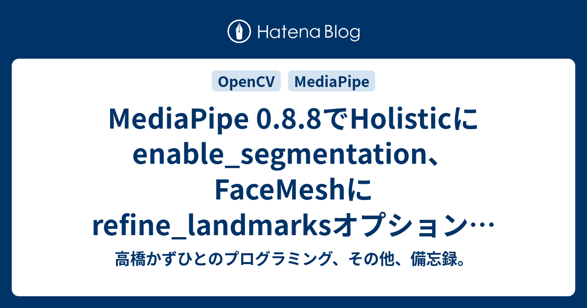 MediaPipe 0.8.8でHolisticにenable_segmentation、FaceMeshにrefine_landmarks ...