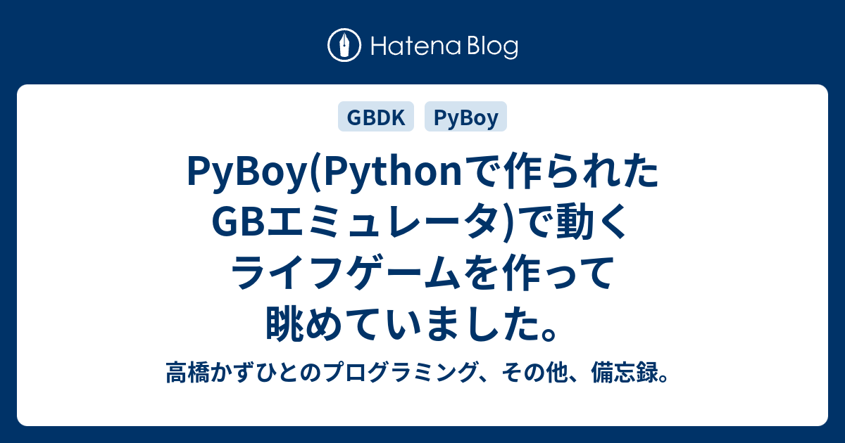 PyBoy(Pythonで作られたGBエミュレータ)で動くライフゲームを作って眺めていました。 - 高橋かずひとのプログラミング、その他、備忘録。