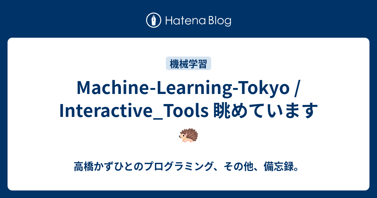Machine-Learning-Tokyo / Interactive_Tools 眺めています🦔 - 高橋かずひとのプログラミング、その他、備忘録。