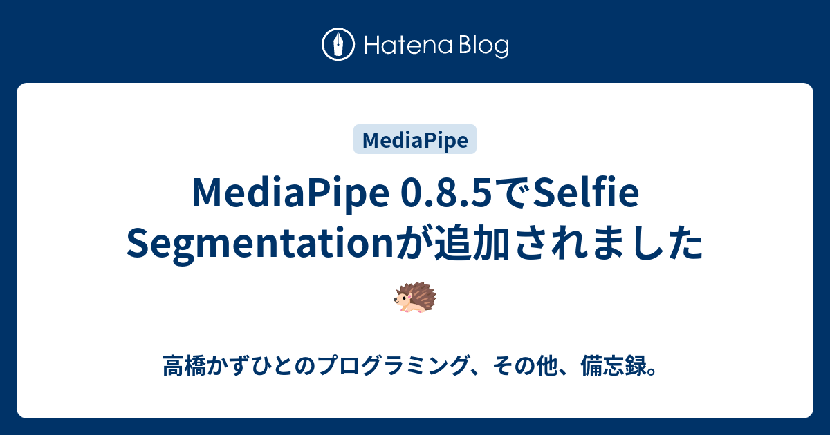 MediaPipe 0.8.5でSelfie Segmentationが追加されました🦔 - 高橋かずひとのプログラミング、その他、備忘録。
