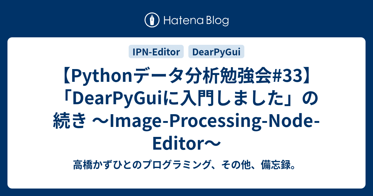 【Pythonデータ分析勉強会#33】「DearPyGuiに入門しました」の続き ～Image-Processing-Node-Editor～ - 高橋かずひとのプログラミング、その他、備忘録。