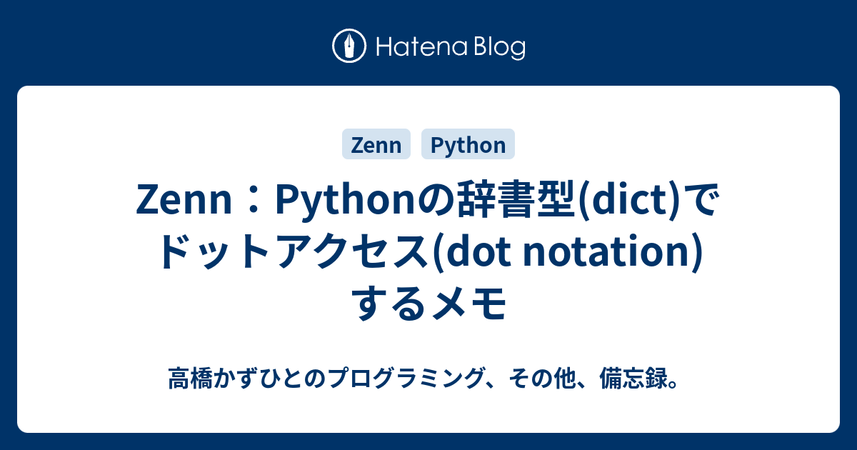 Zenn：Pythonの辞書型(dict)でドットアクセス(dot notation)するメモ - 高橋かずひとのプログラミング、その他、備忘録。