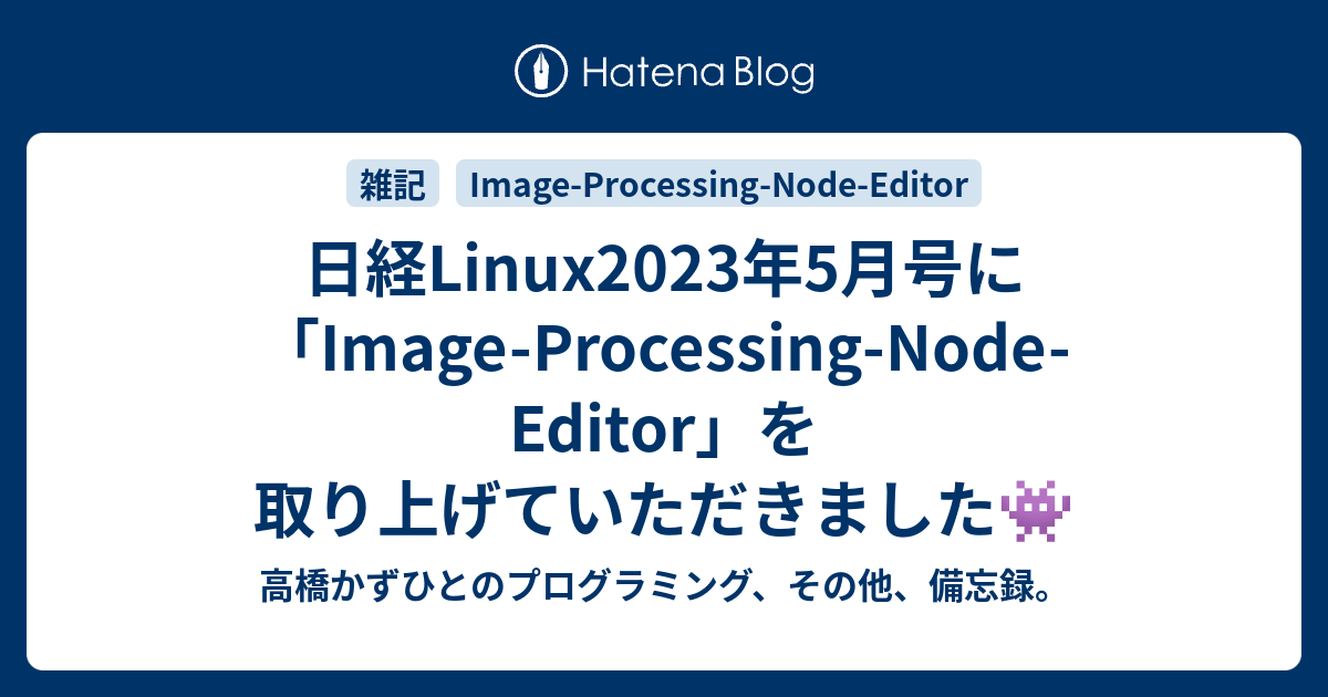 日経Linux2023年5月号に「Image-Processing-Node-Editor」を取り上げていただきました👾 - 高橋かずひとのプログラミング、その他、備忘録。
