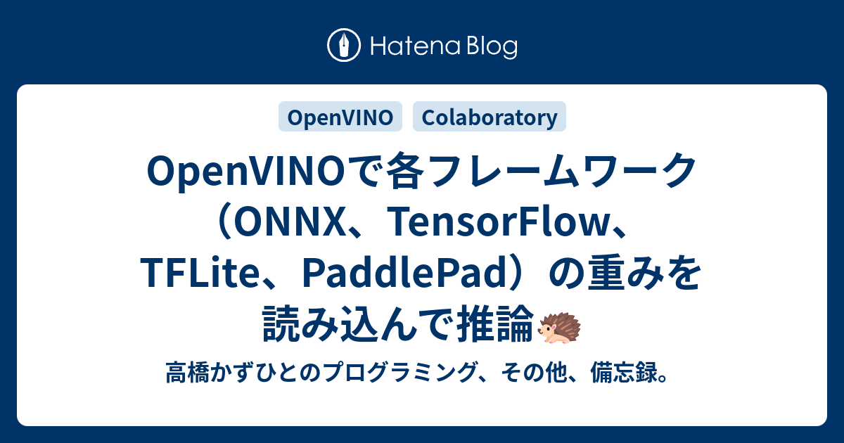 OpenVINOで各フレームワーク（ONNX、TensorFlow、TFLite、PaddlePad）の重みを読み込んで推論🦔 - 高橋かずひとのプログラミング、その他、備忘録。