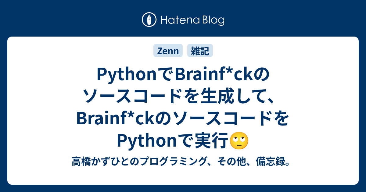 PythonでBrainf*ckのソースコードを生成して、Brainf*ckのソースコードをPythonで実行🙄 - 高橋かずひとのプログラミング、その他、備忘録。