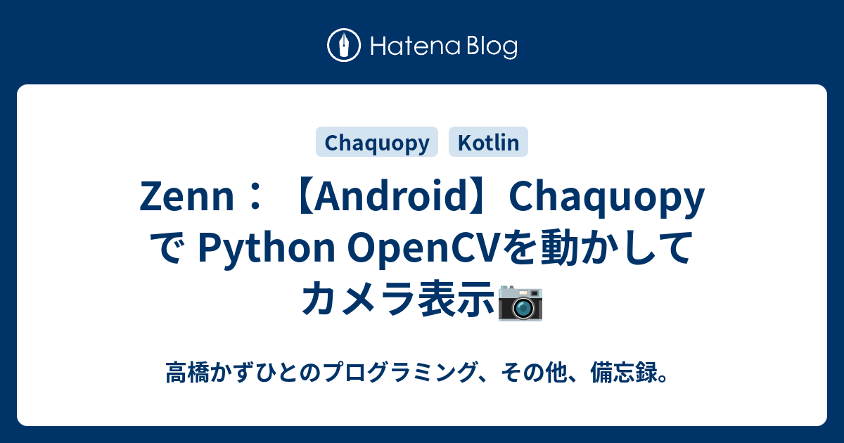 Zenn：【Android】Chaquopy で Python OpenCVを動かしてカメラ表示📷 - 高橋かずひとのプログラミング、その他、備忘録。