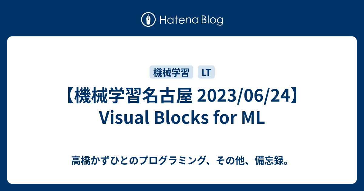 【機械学習名古屋 2023/06/24】Visual Blocks for ML - 高橋かずひとのプログラミング、その他、備忘録。