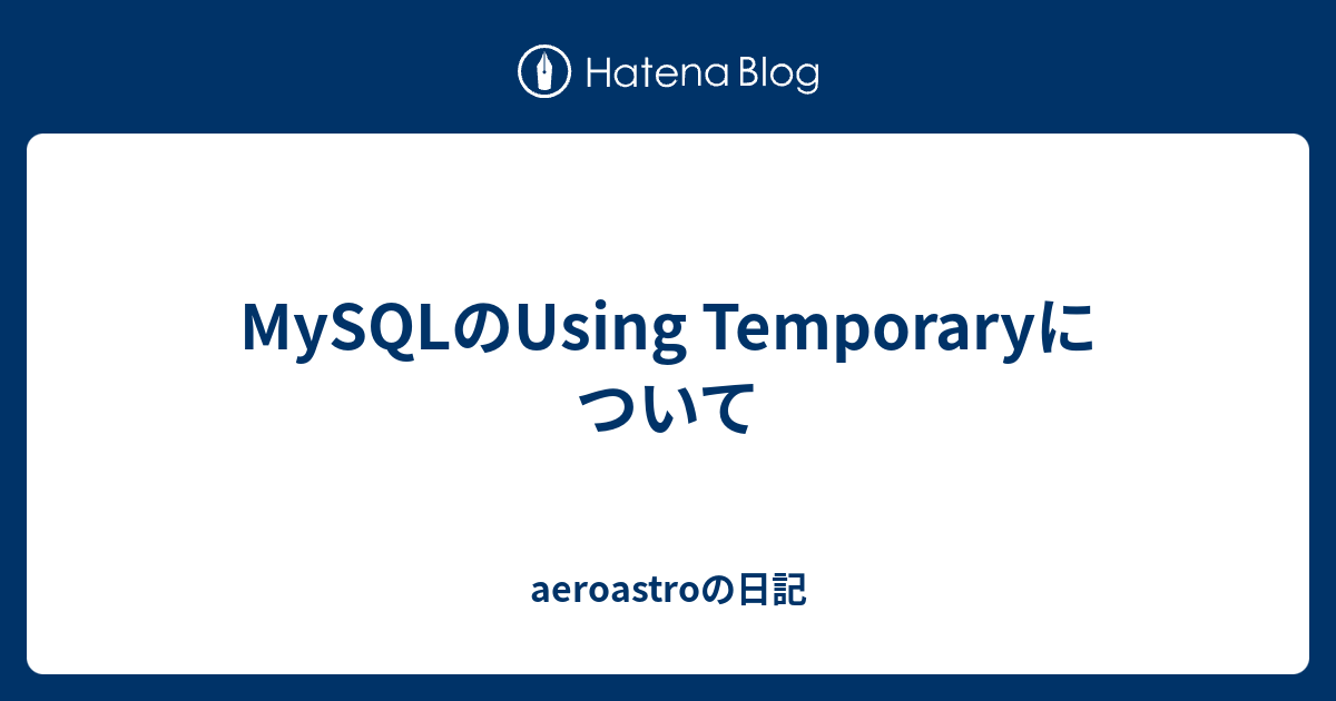 MySQLのUsing Temporaryについて - aeroastroの日記