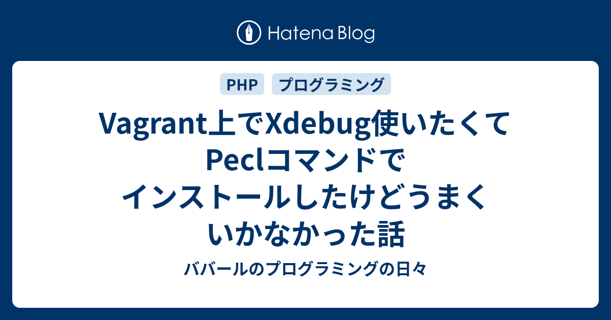 Vagrant上でXdebug使いたくてPeclコマンドでインストールしたけどうまくいかなかった話 - ババールのプログラミングの日々