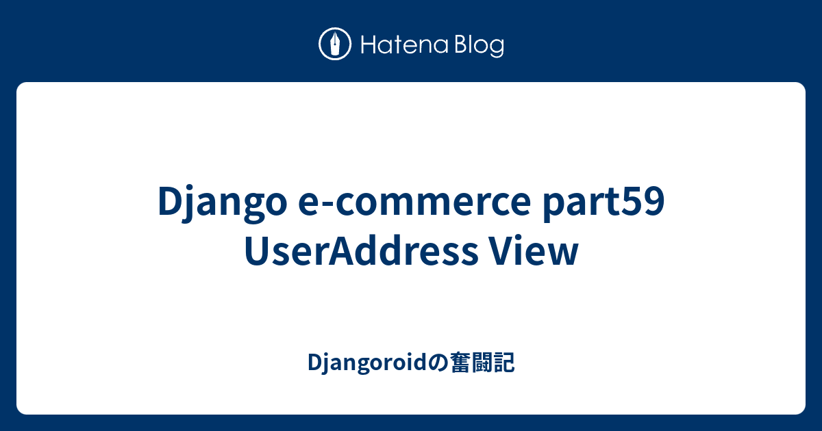 Django e-commerce part59 UserAddress View - Djangoroidの奮闘記