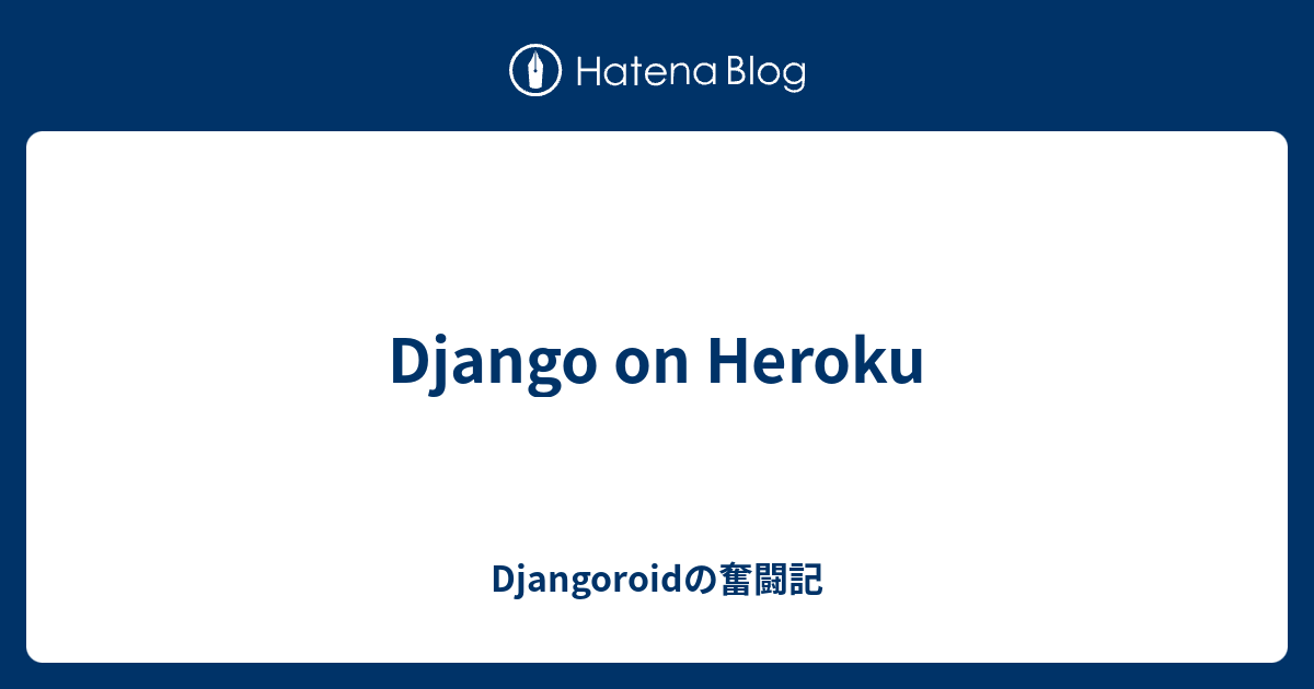 Django on Heroku - Djangoroidの奮闘記