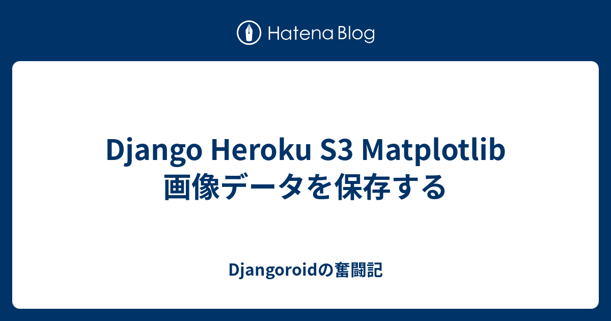 Django Heroku S3 Matplotlib 画像データを保存する - Djangoroidの奮闘記