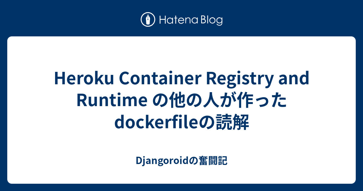 Heroku Container Registry and Runtime の他の人が作ったdockerfileの読解 - Djangoroidの奮闘記