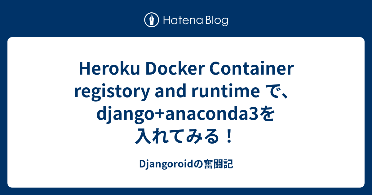 Heroku Docker Container registory and runtime で、django+anaconda3を入れてみる！ - Djangoroidの奮闘記