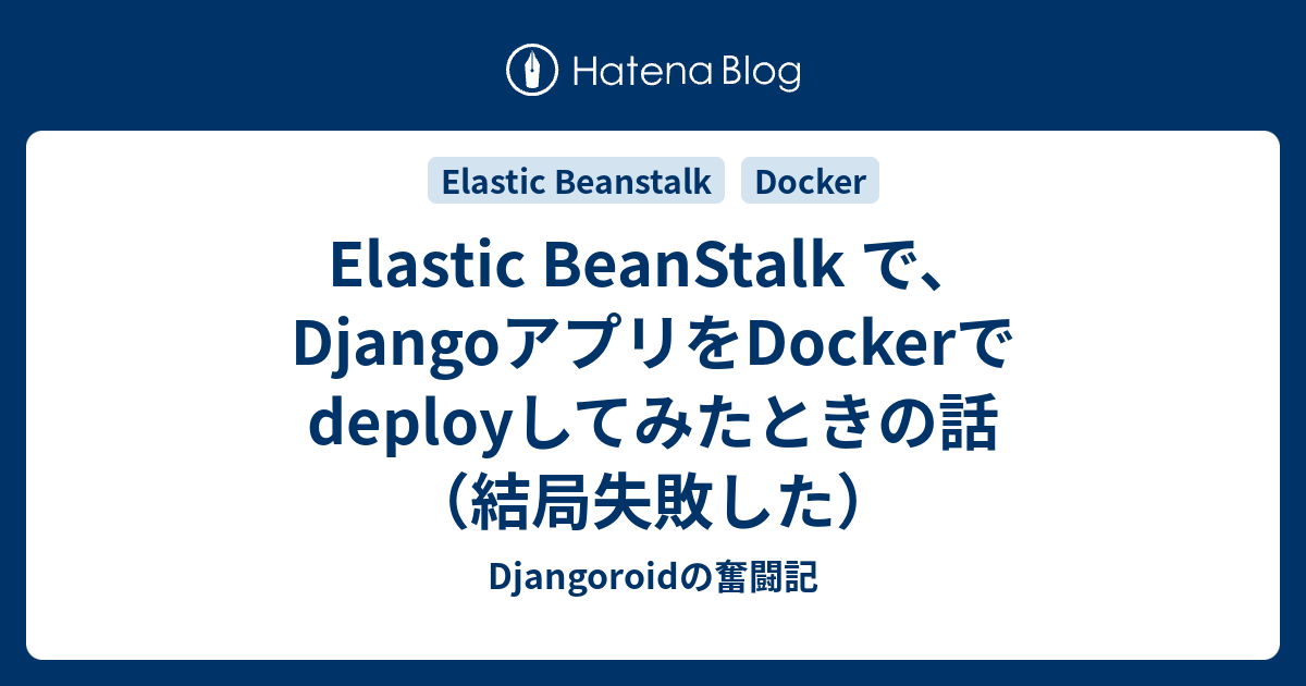 Elastic BeanStalk で、DjangoアプリをDockerでdeployしてみたときの話（結局失敗した） - Djangoroidの奮闘記
