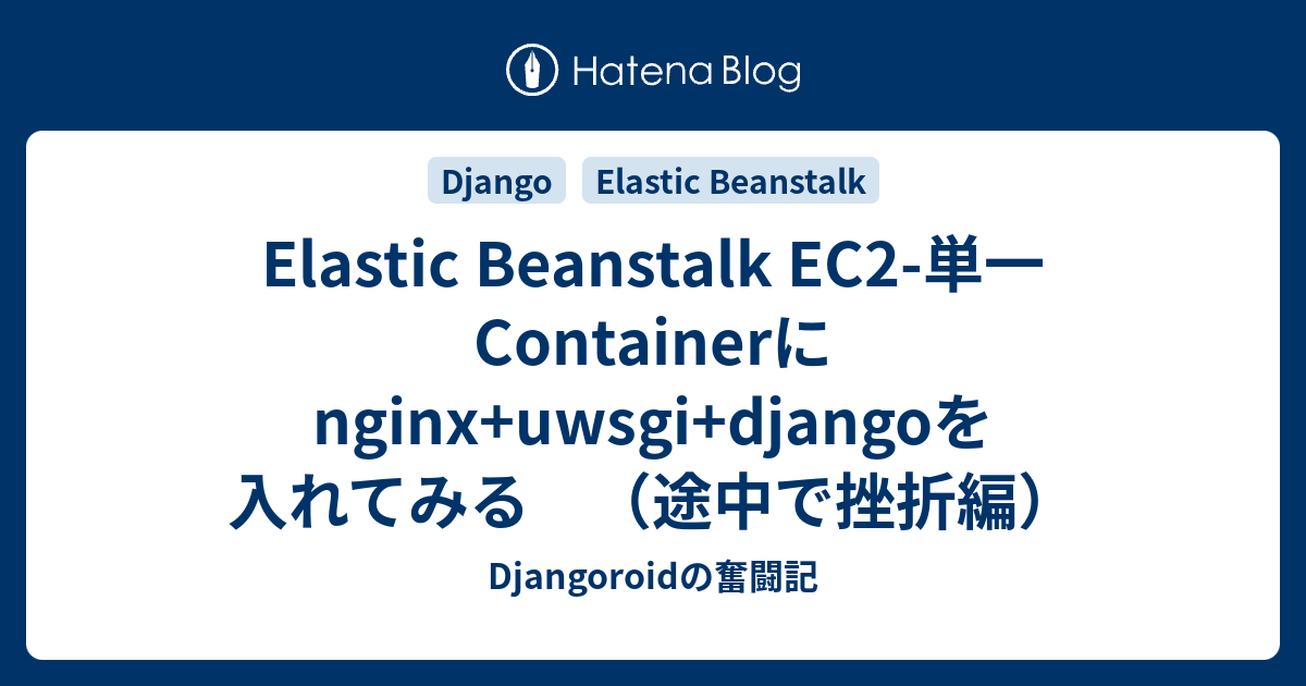 Elastic Beanstalk EC2-単一Containerにnginx+uwsgi+djangoを入れてみる （途中で挫折編） - Djangoroidの奮闘記