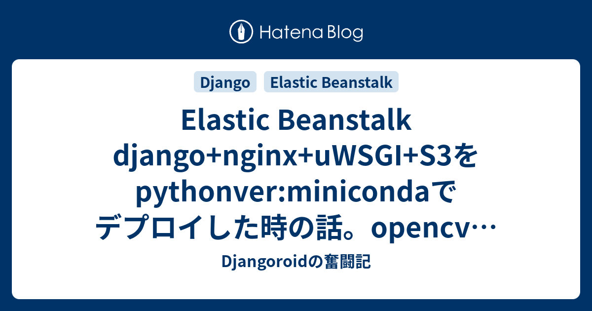 Elastic Beanstalk django+nginx+uWSGI+S3をpythonver:minicondaでデプロイした時の話。opencvも入れてみた。 - Djangoroidの奮闘記